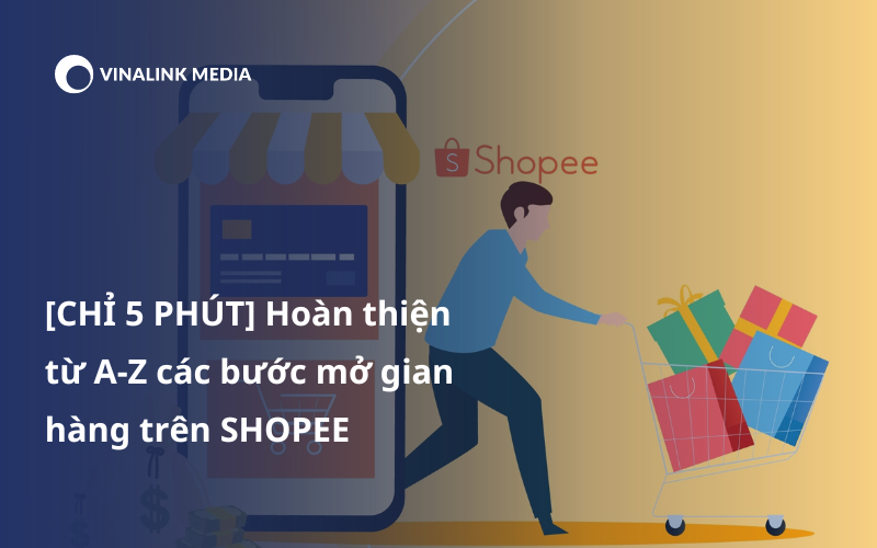 [CHỈ 5 PHÚT] Hoàn thiện từ A-Z các bước mở gian hàng trên SHOPEE